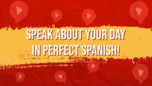 Speak About Your Day in Spanish Like a Native